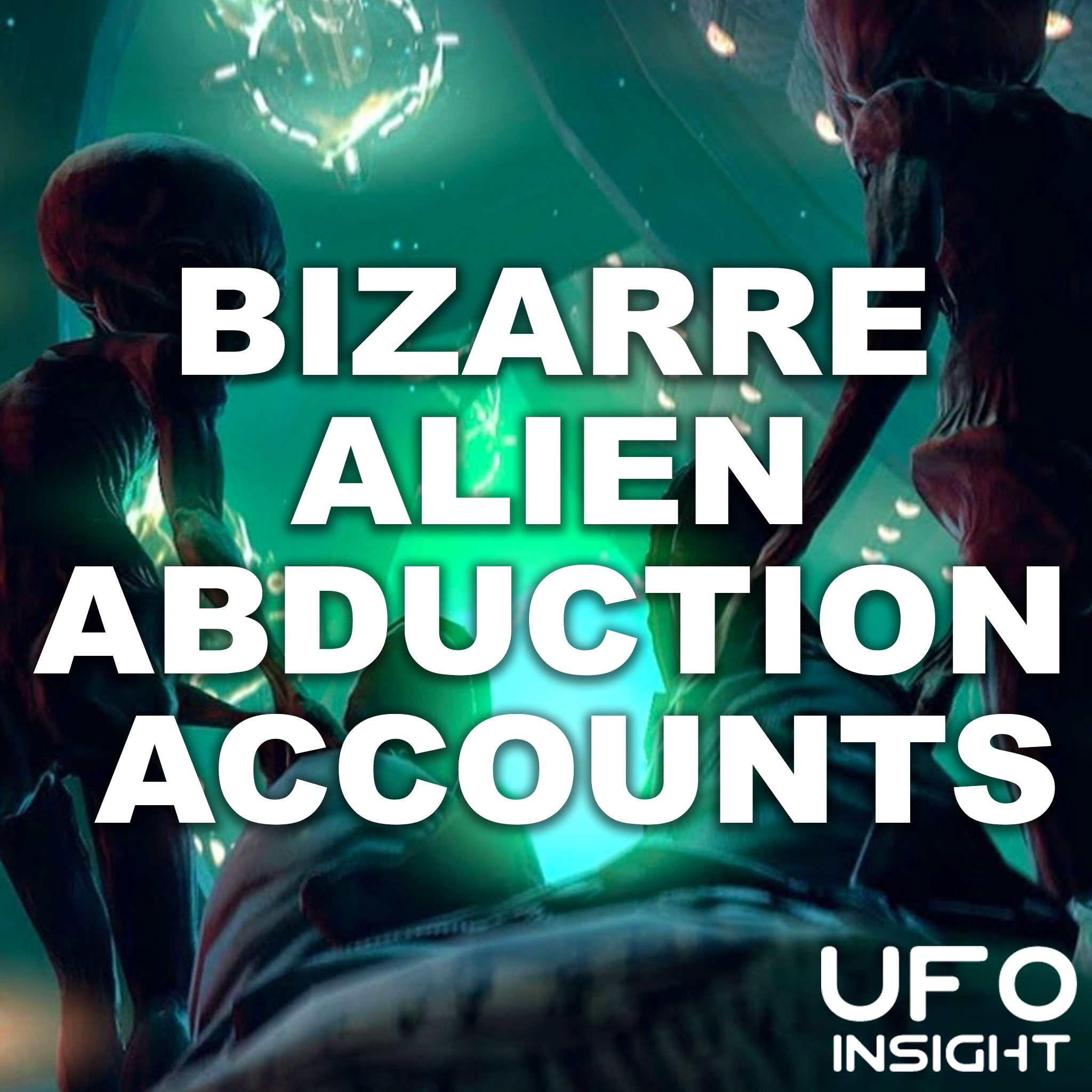 Bizarre Alien Abduction Accounts - UFO Insight Podcast